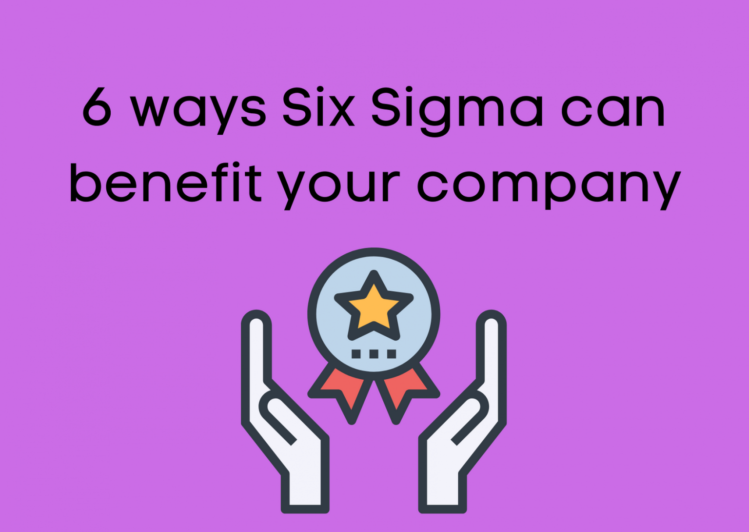6 Unexpected Ways Lean Six Sigma Can Benefit Your Company 6 Unexpected Ways Lean Six Sigma Can Benefit Your Company